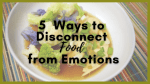 5 Ways to Disconnect Food from Emotions – Irazema Garcia